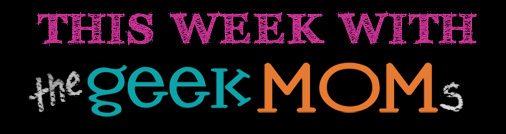 This Week With the GeekMoms – GeekDad
