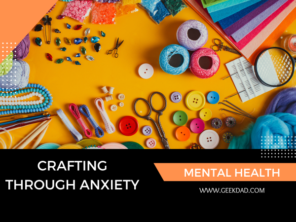 Crafting Through Anxiety – The Battle of the Crafts – GeekDad